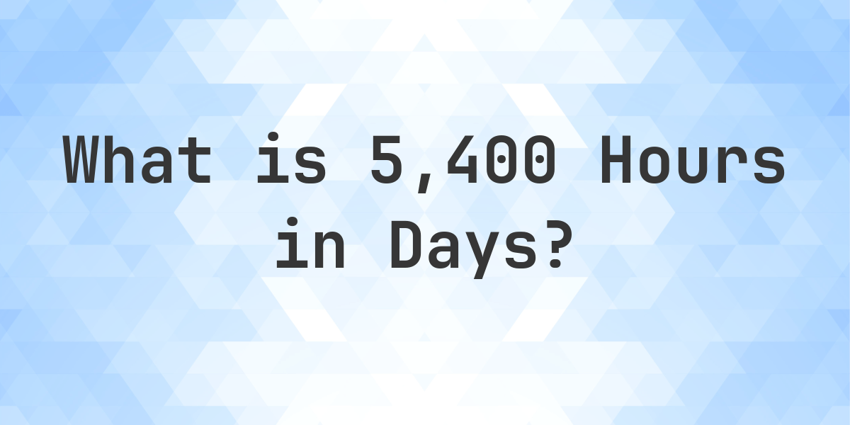 How Many Days Are In 5,400 Hours? - Calculatio