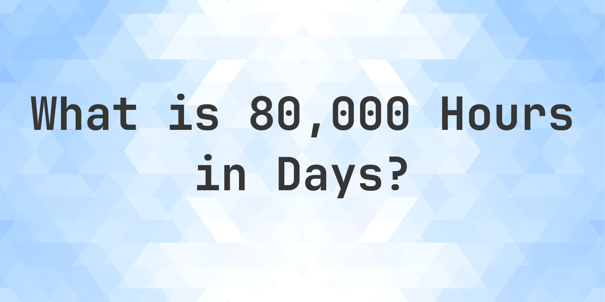 How Many Days Are In 80,000 Hours? - Calculatio