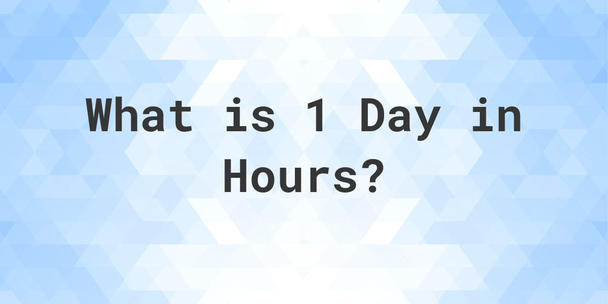 How Many Hours Are In 1 Day? - Calculatio