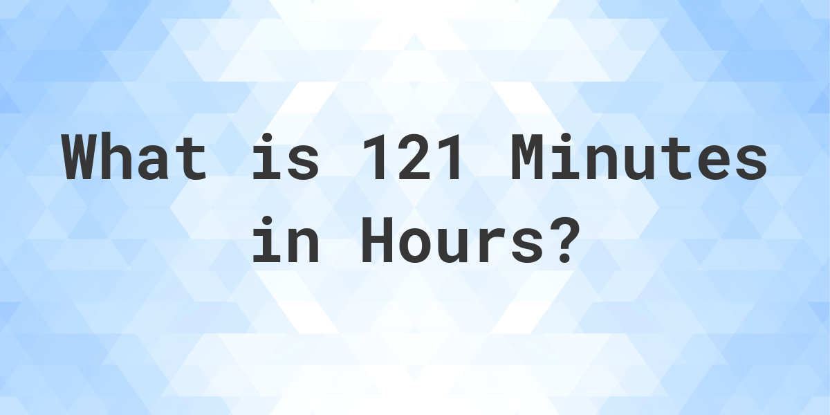 How Many Hours Are In 121 Minutes? - Calculatio