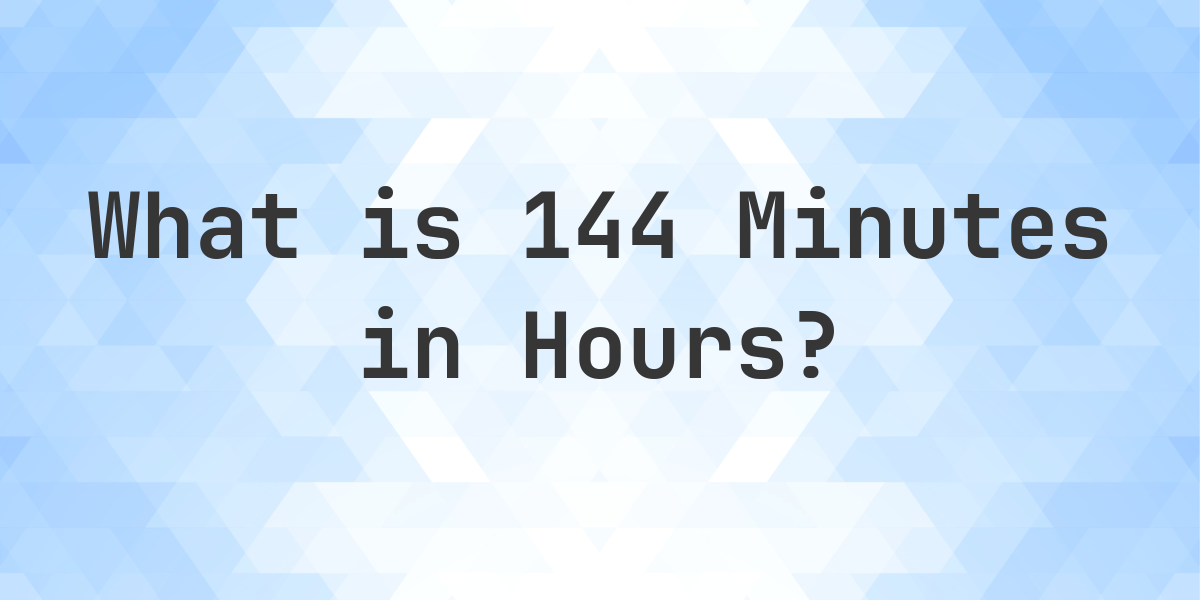 How Many Hours Are In 144 Minutes? - Calculatio