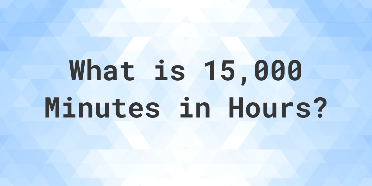 How Many Hours Are In 15,000 Minutes? - Calculatio