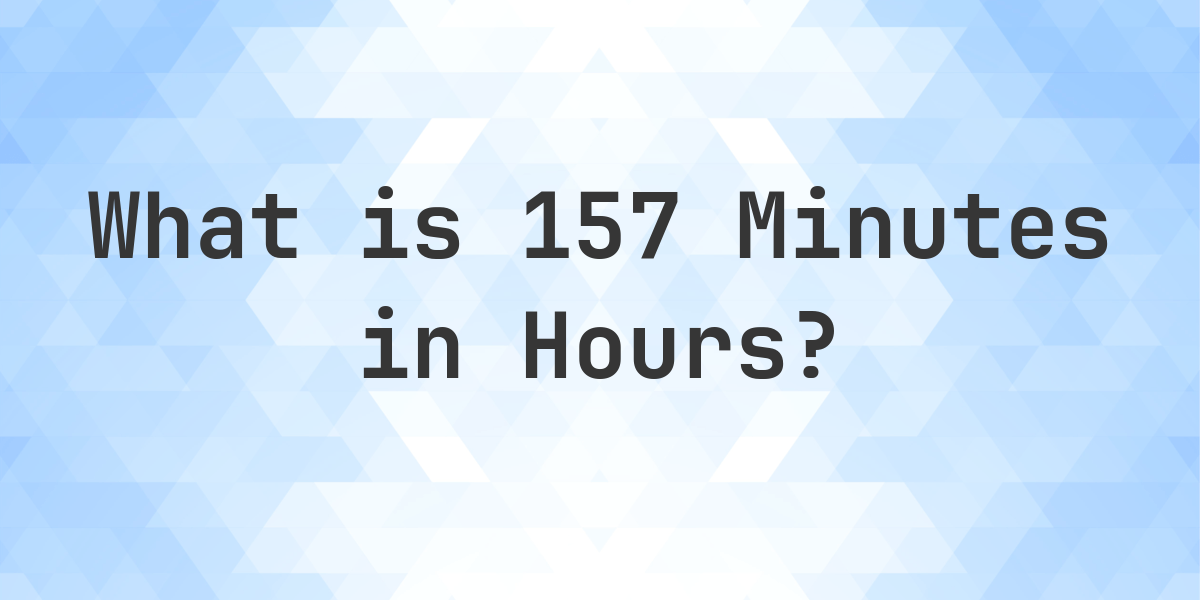 How Many Hours Are In 157 Minutes? - Calculatio