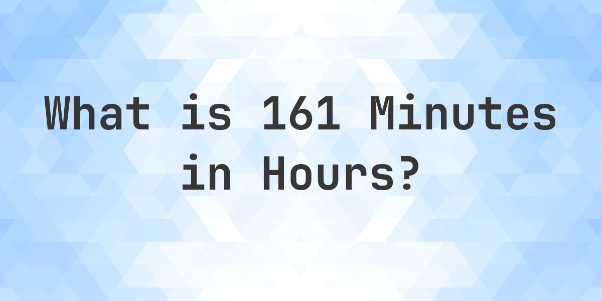 How Many Hours Are In 161 Minutes? - Calculatio
