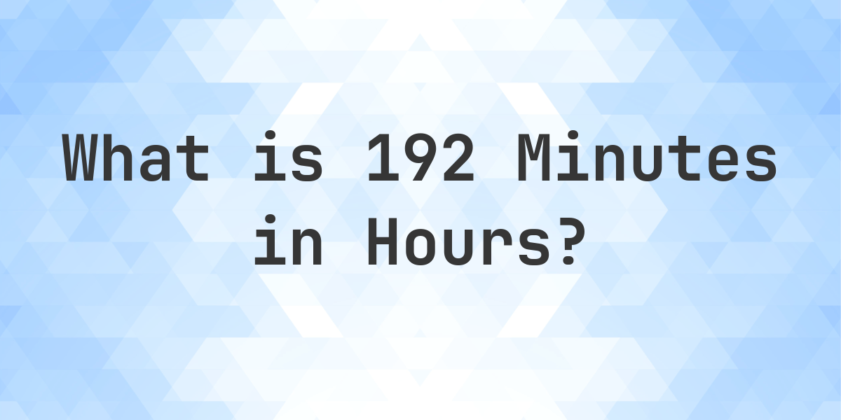 How Many Hours Are In 192 Minutes? - Calculatio