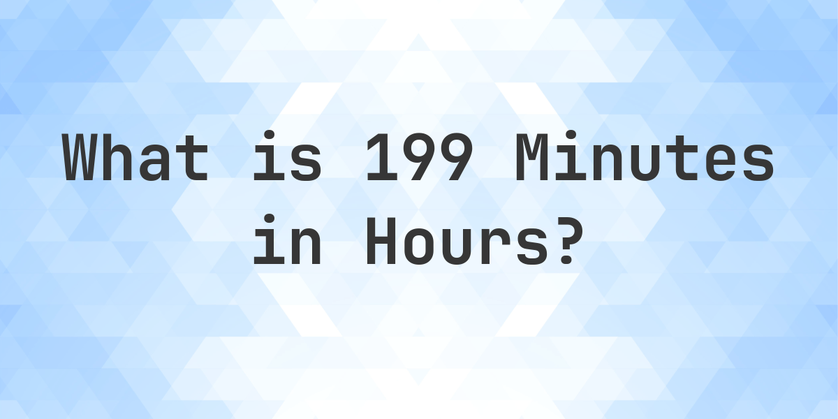 How Many Hours Are In 199 Minutes? - Calculatio