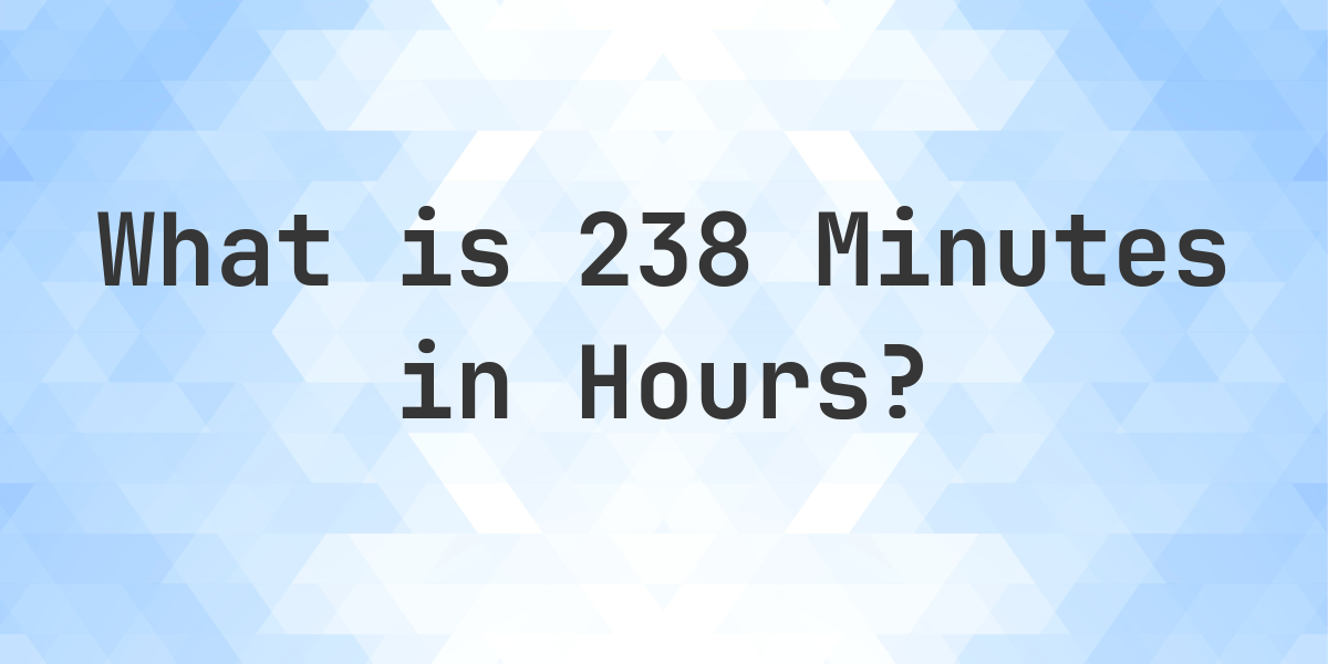 How Many Hours Are In 238 Minutes? - Calculatio