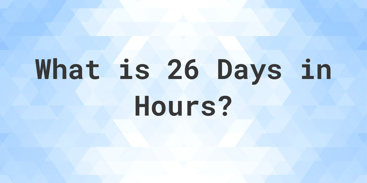 How Many Hours Are In 26 Days? - Calculatio