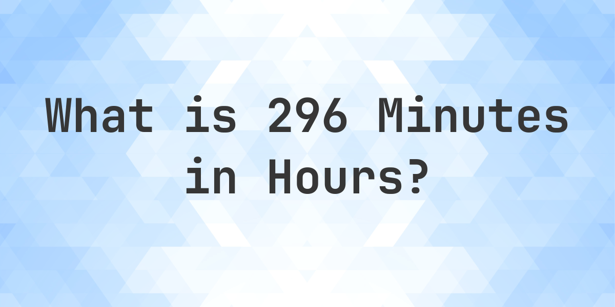 How Many Hours Are In 296 Minutes? - Calculatio