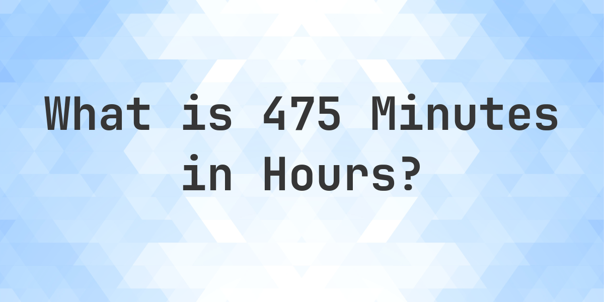 How Many Hours Are In 475 Minutes? - Calculatio