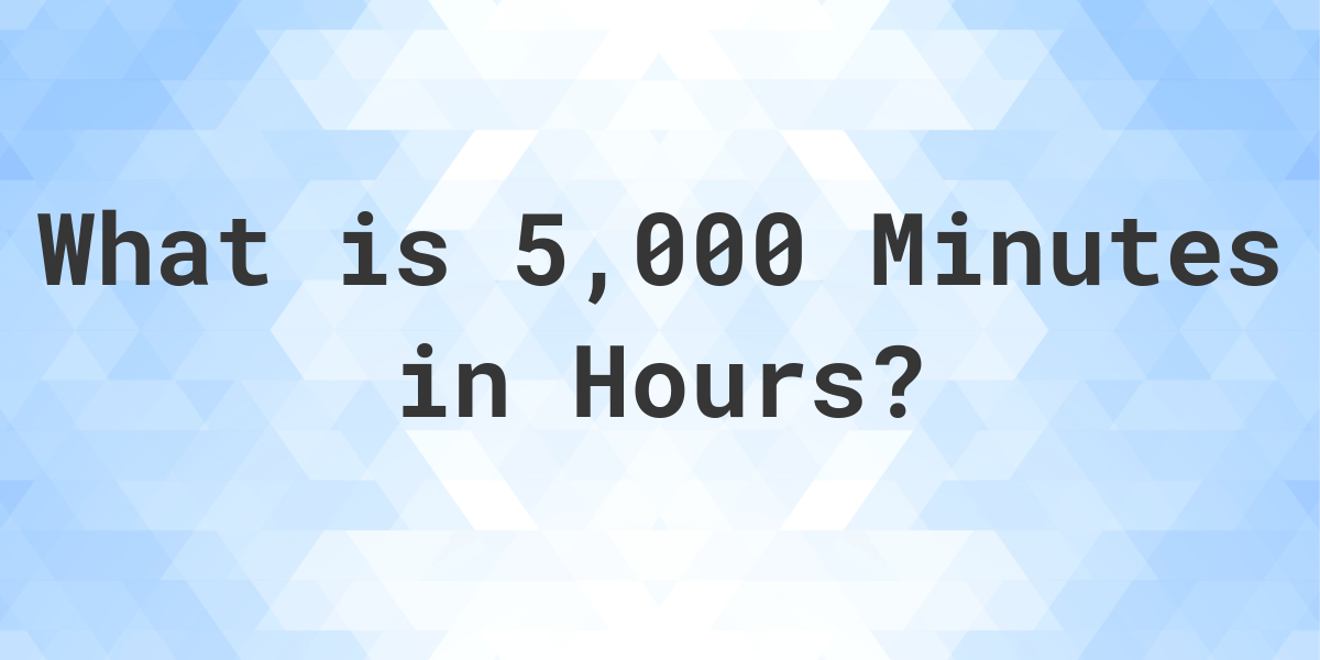 How Many Hours Are In 5,000 Minutes? - Calculatio
