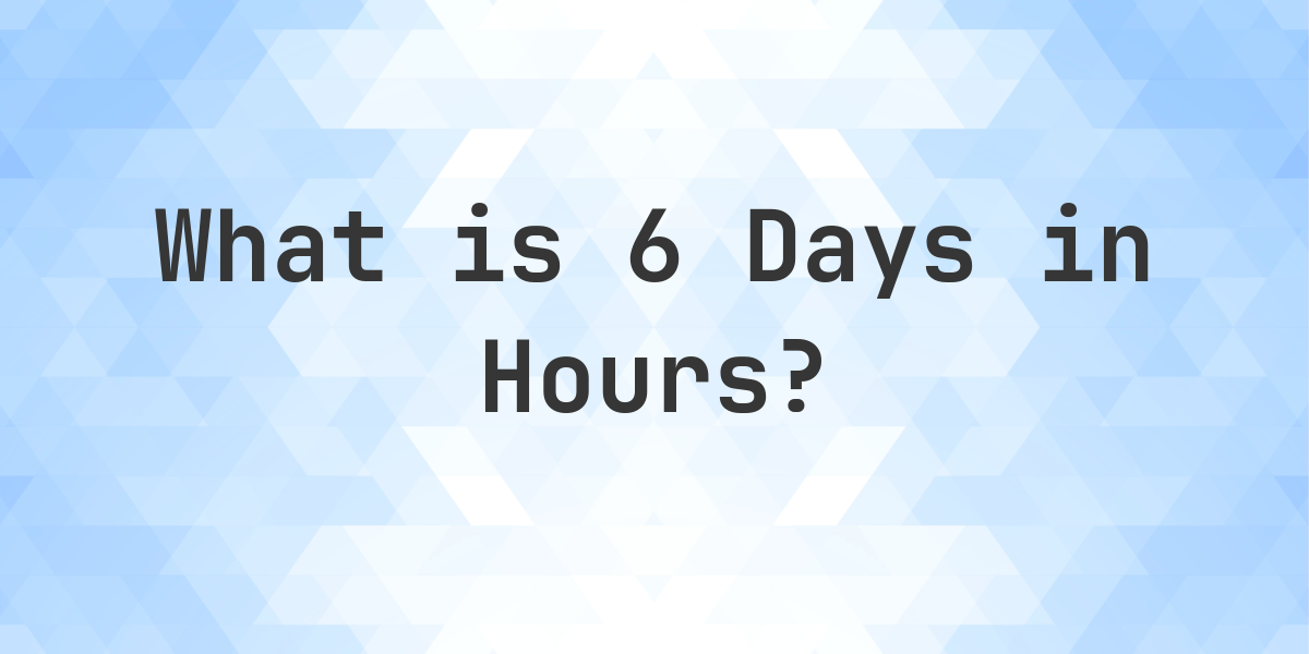 How Many Hours Are In 6 Days? - Calculatio