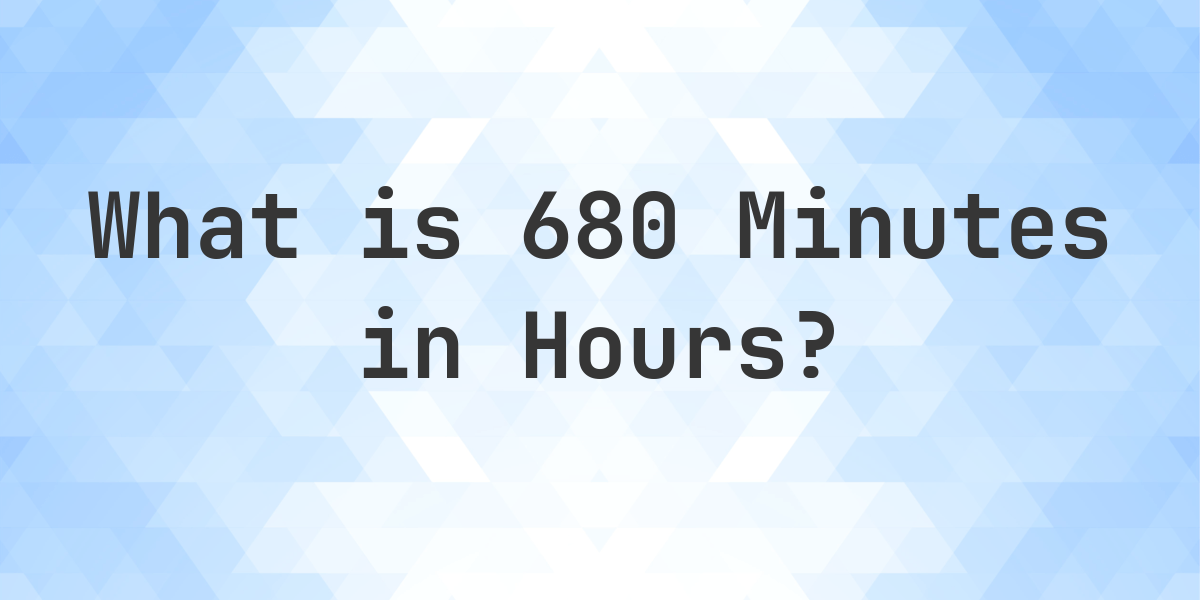 How Many Hours Are In 680 Minutes? - Calculatio