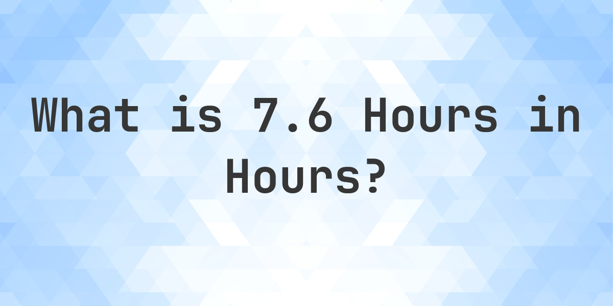 How Many Hours Are In 7.6 Hours? - Calculatio