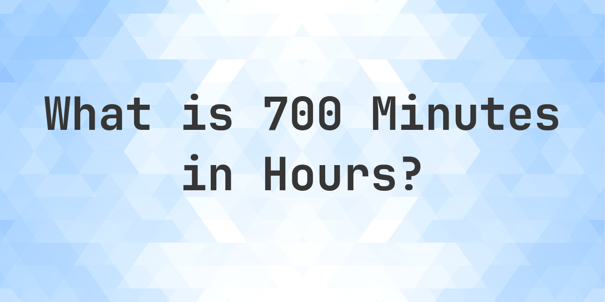 How Many Hours Are In 700 Minutes? - Calculatio