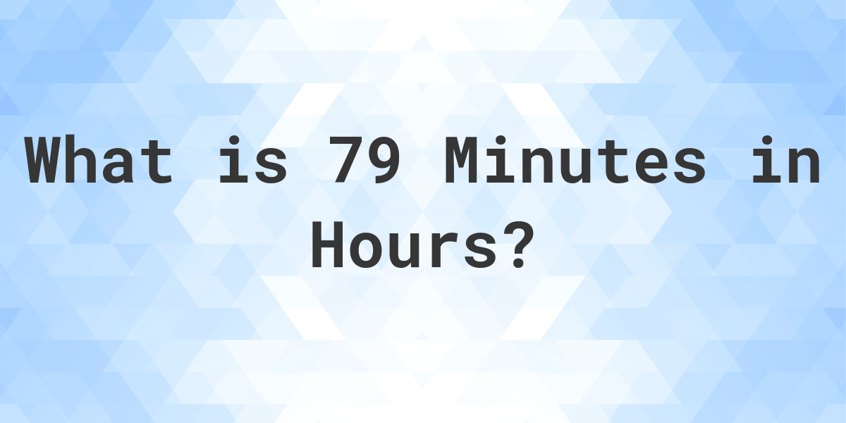 How Many Hours Are In 79 Minutes? - Calculatio