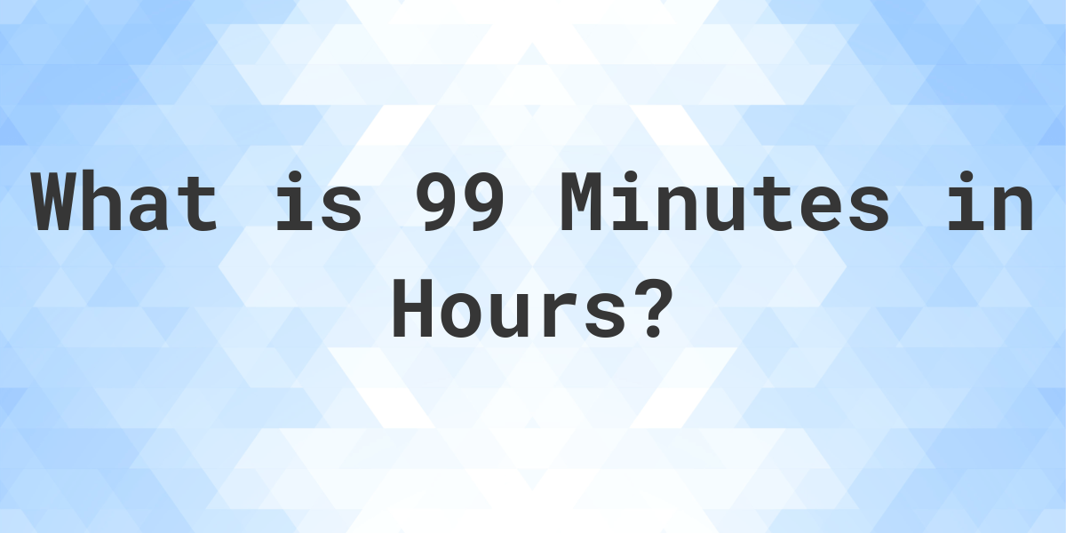 How Many Hours Are In 99 Minutes? - Calculatio