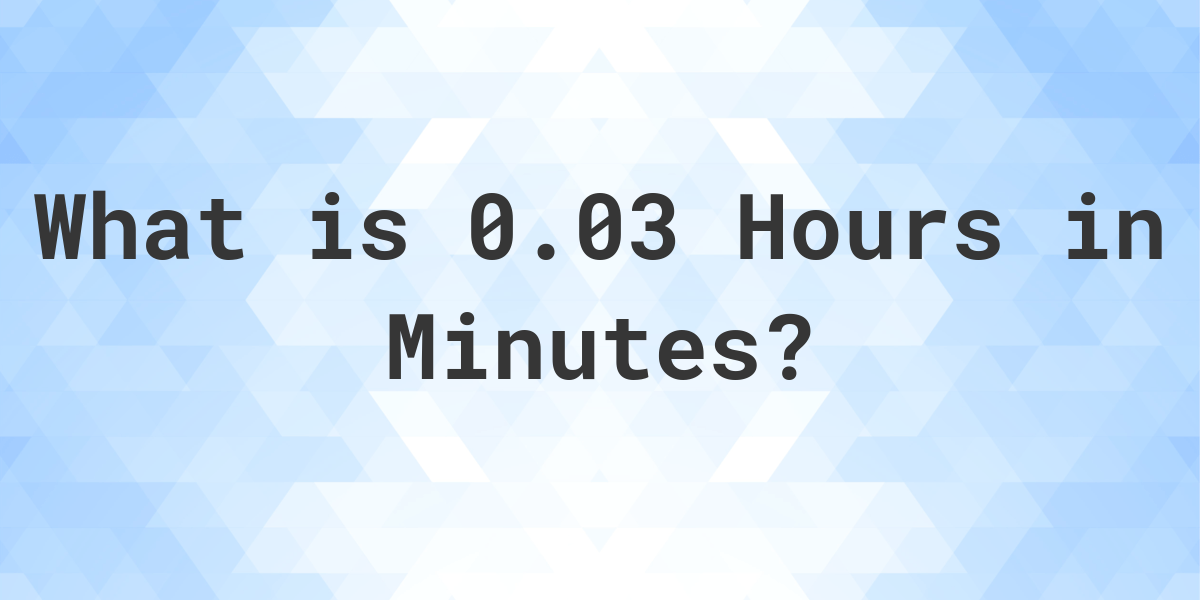 How Many Minutes Are In 0.03 Hours? - Calculatio