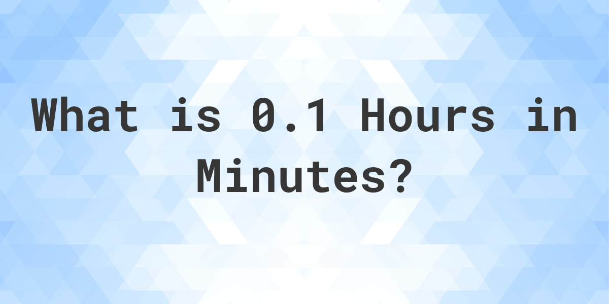 How Many Minutes Are In 0.1 Hours? - Calculatio
