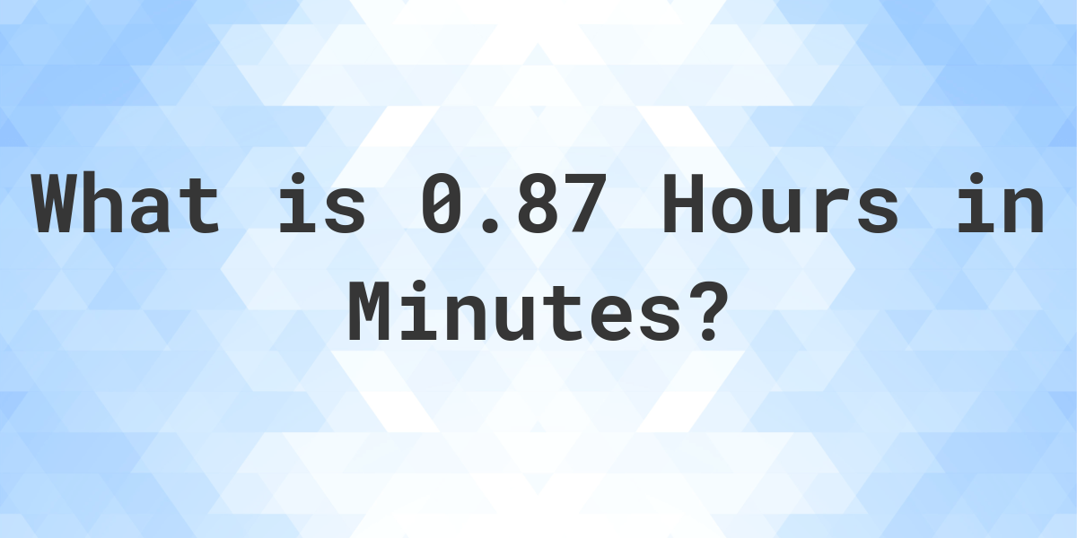 How Many Minutes Are In 0.87 Hours? - Calculatio