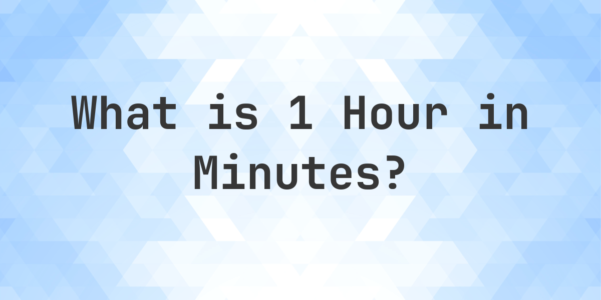 How Many Minutes Are In 1 Hour? - Calculatio