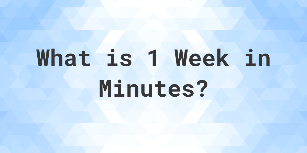 How Many Minutes Are In 1 Week? - Calculatio