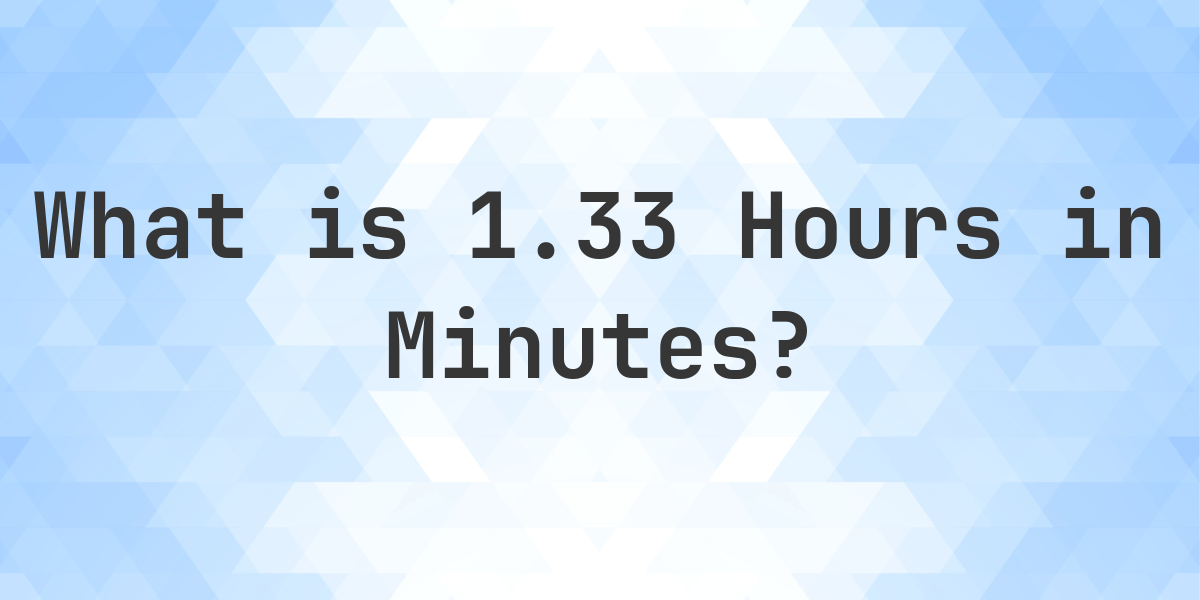How Many Minutes Are In 1.33 Hours? - Calculatio