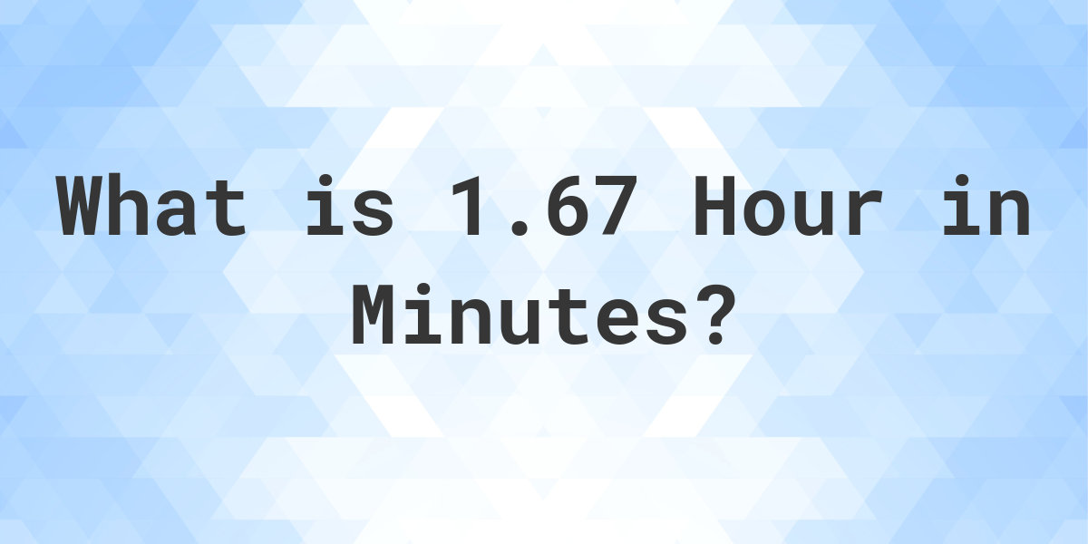 How Many Minutes Are In 1.67 Hour? - Calculatio