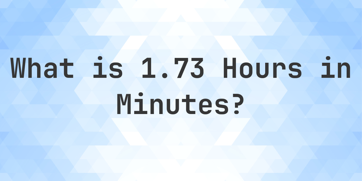 How Many Minutes Are In 1.73 Hours? - Calculatio