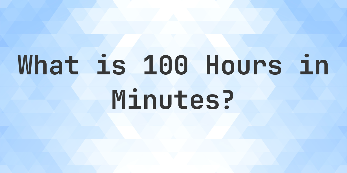 How Many Minutes Are In 100 Hours? - Calculatio