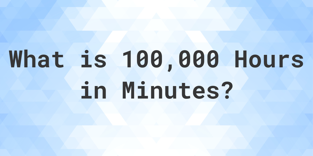 How Many Minutes Are In 100,000 Hours? - Calculatio