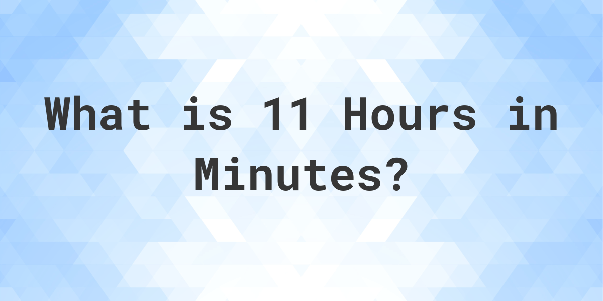 How Many Minutes Are In 11 Hours? - Calculatio