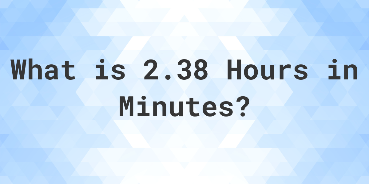 How Many Minutes Are In 2.38 Hours? - Calculatio