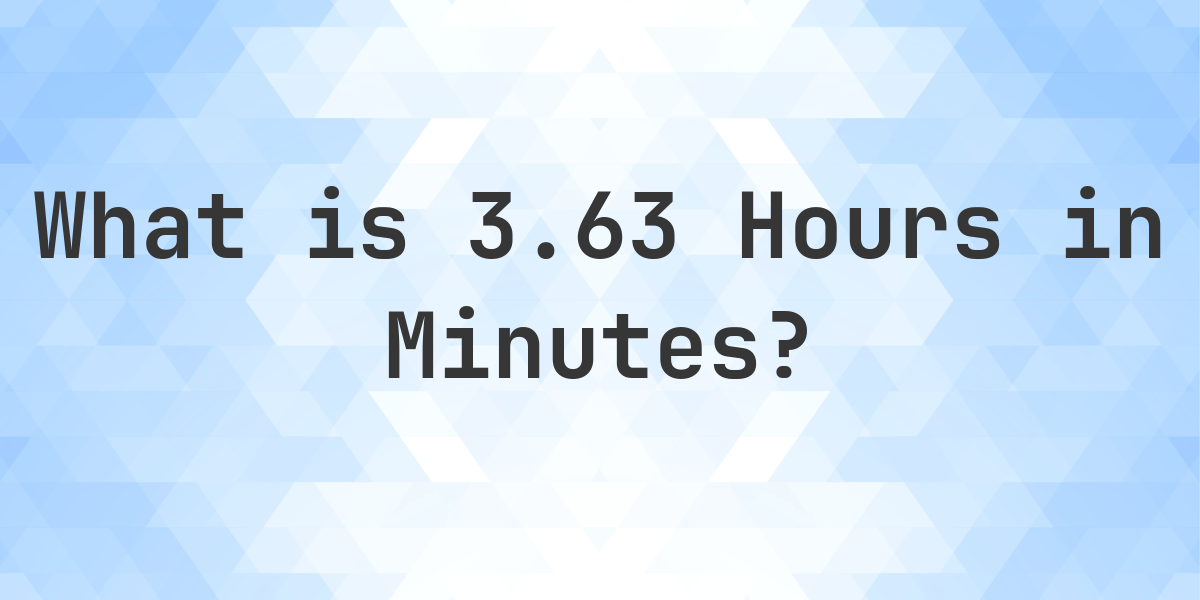 How Many Minutes Are In 3.63 Hours? - Calculatio
