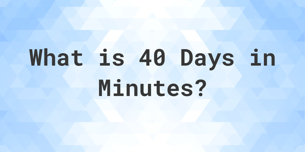 How Many Minutes Are In 40 Days? - Calculatio