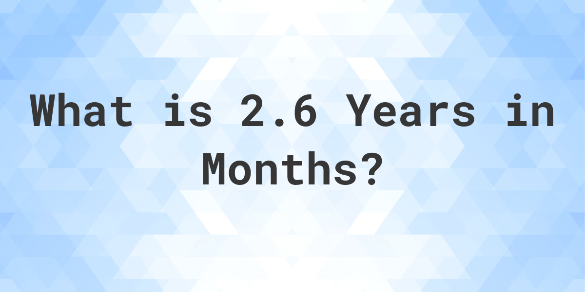 How Many Months Are In 2.6 Years? - Calculatio