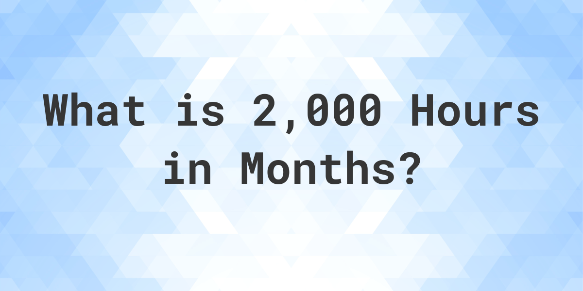 How Many Months Are In 2,000 Hours? - Calculatio