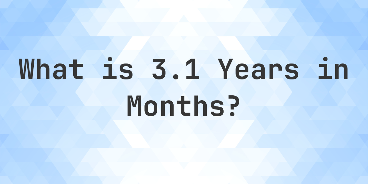 How Many Months Are In 3.1 Years? - Calculatio