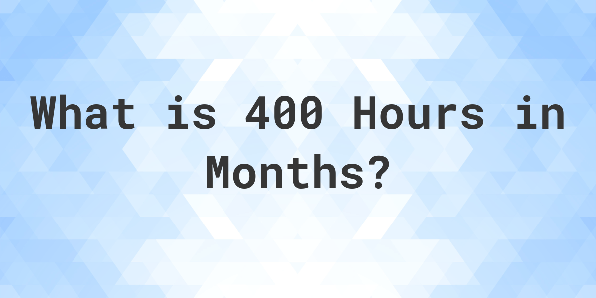 How Many Months Are In 400 Hours? - Calculatio