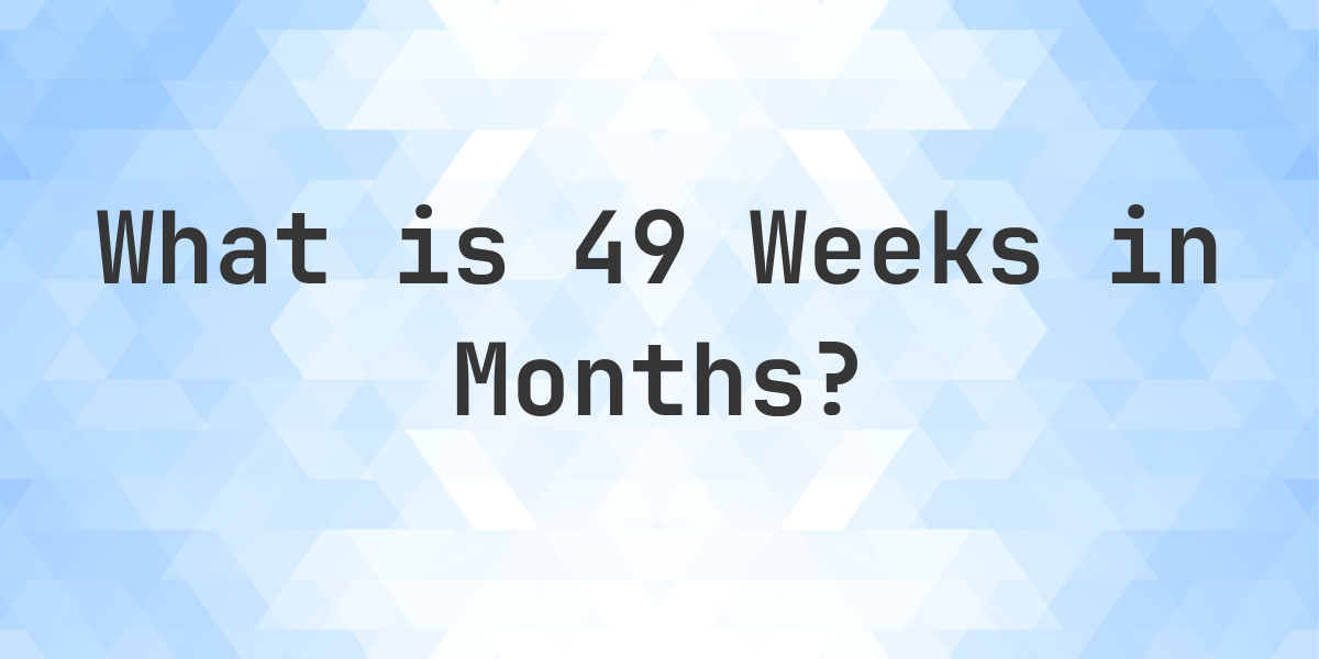 How Many Months Are In 49 Weeks? - Calculatio