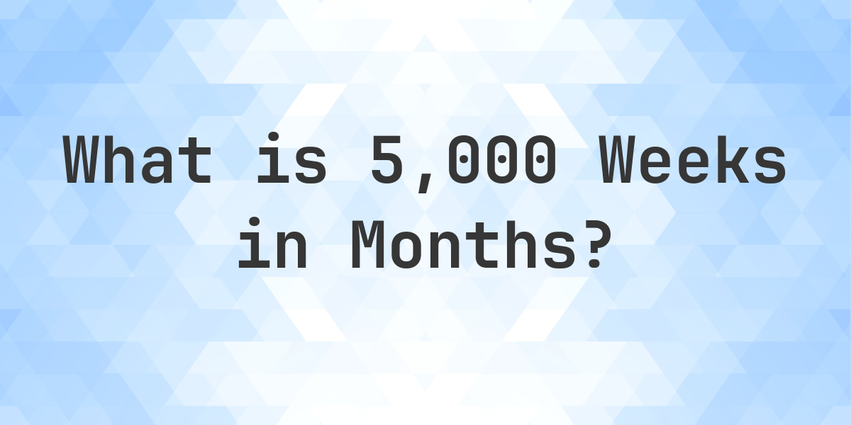 How Many Months Are In 5,000 Weeks? - Calculatio