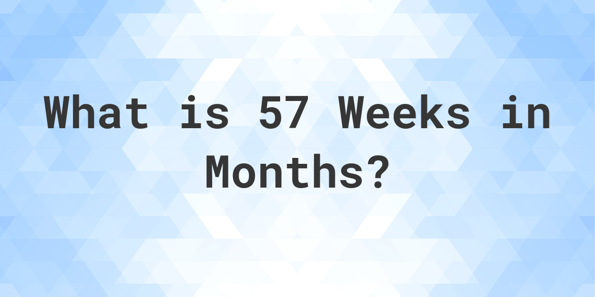 How Many Months Are In 57 Weeks? - Calculatio