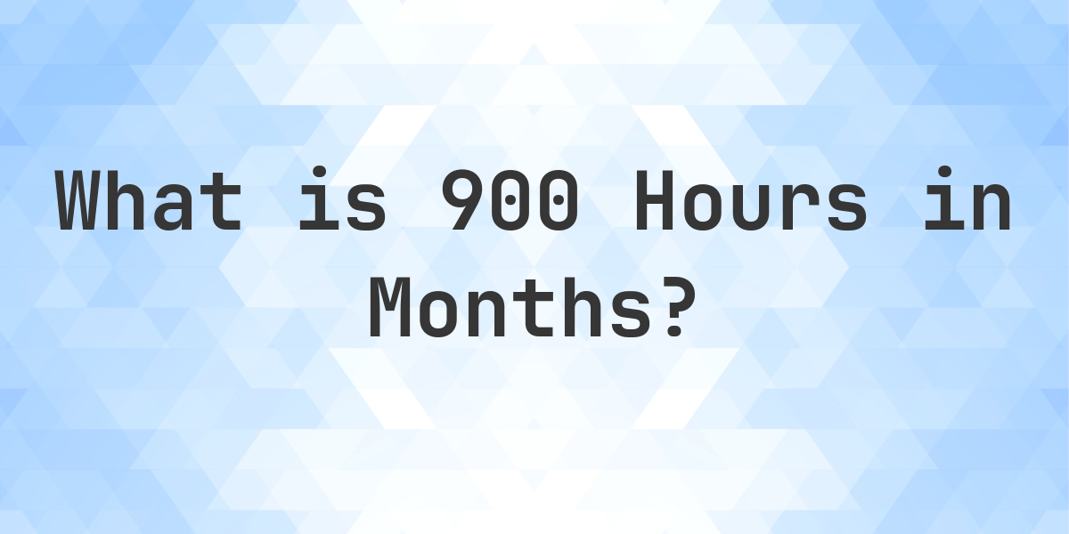 How Many Months Are In 900 Hours? - Calculatio