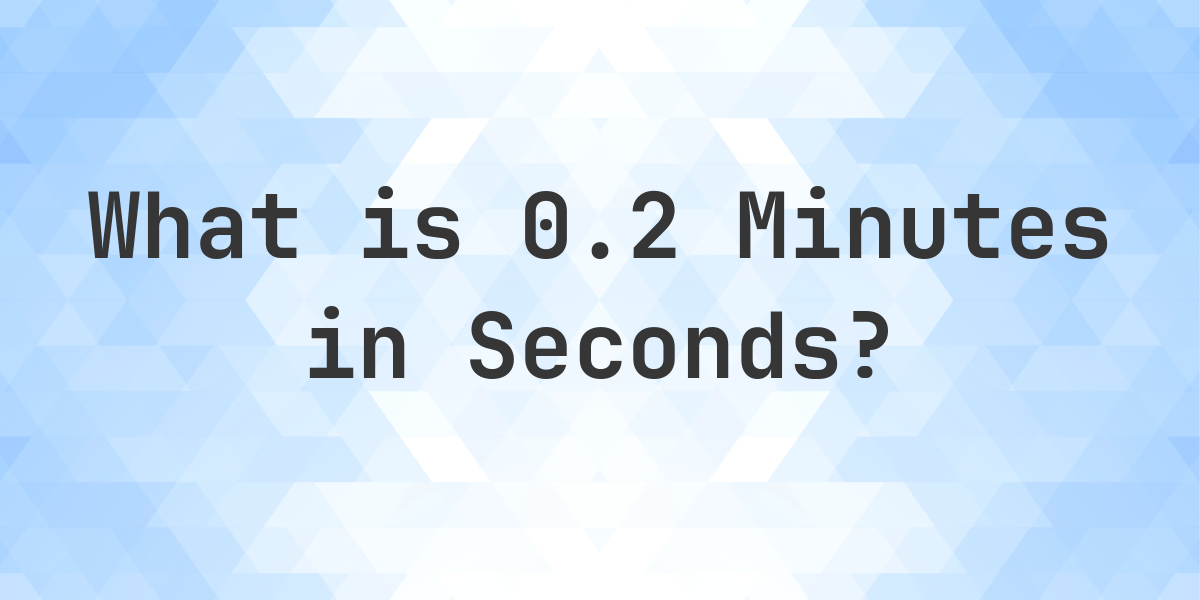 How Many Seconds Are In 0.2 Minutes? - Calculatio