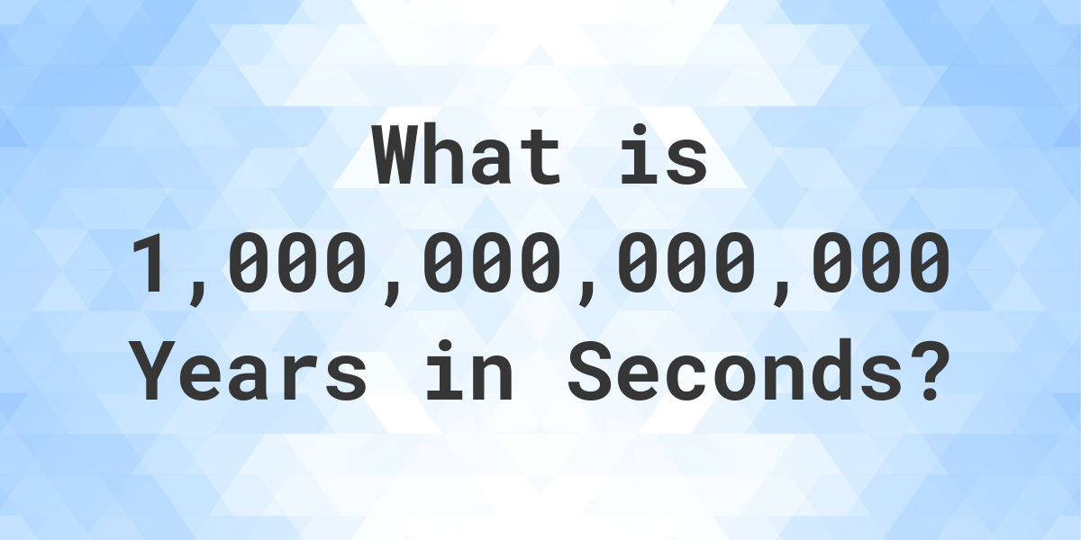 How Many Seconds Are In 1,000,000,000,000 Years? - Calculatio