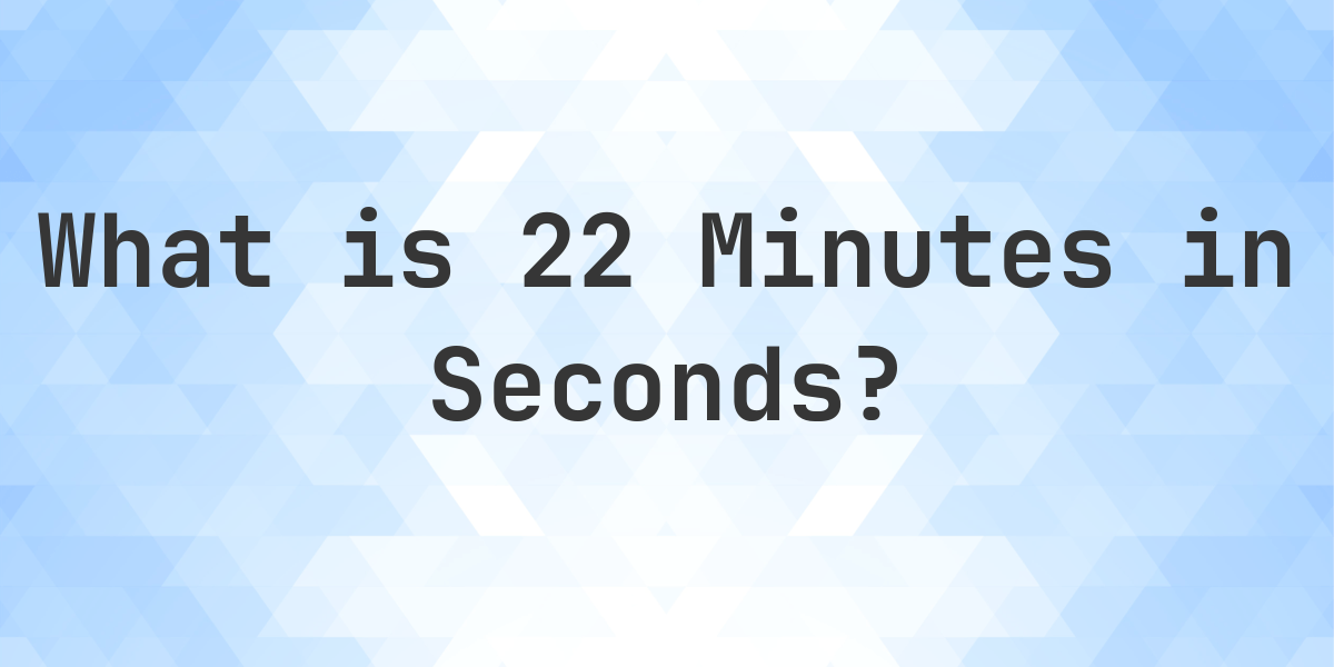 How Many Seconds Are In 22 Minutes? - Calculatio