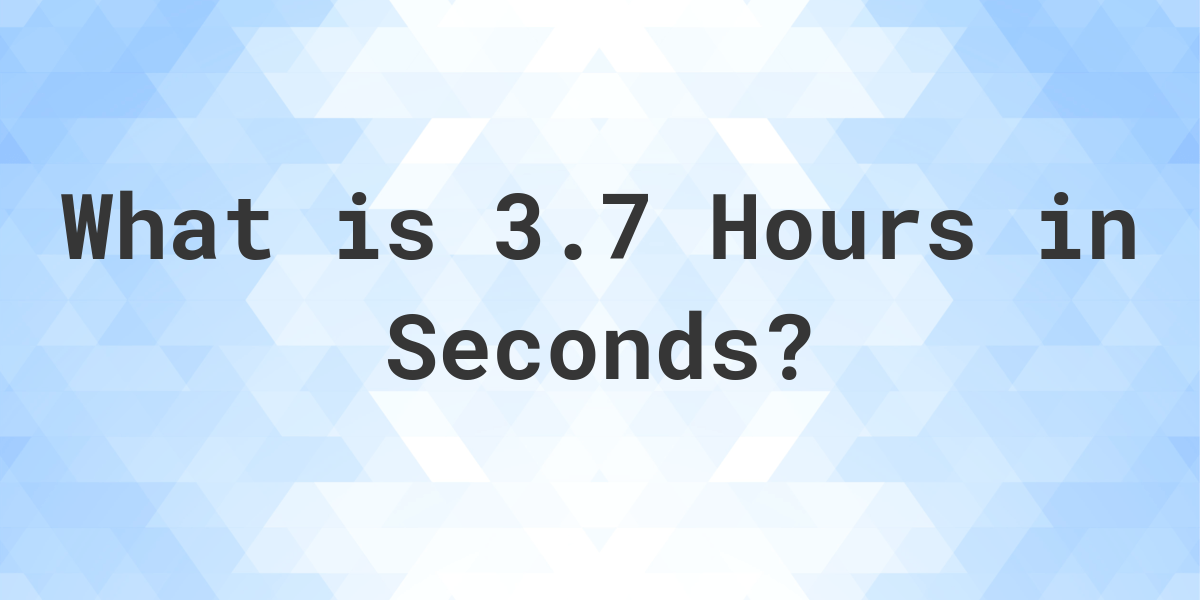 How Many Seconds Are In 3.7 Hours? - Calculatio