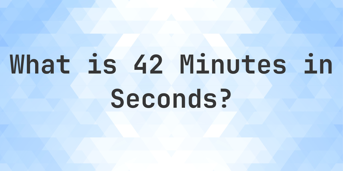 How Many Seconds Are In 42 Minutes? - Calculatio