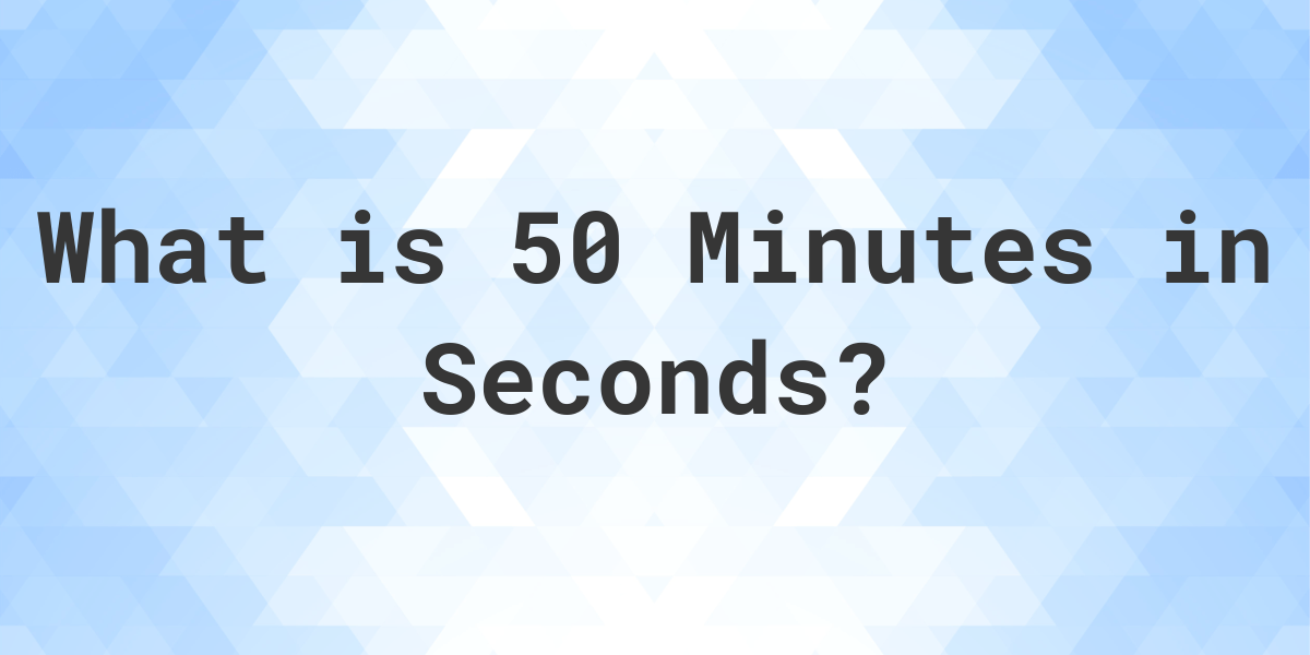 How Many Seconds Are In 50 Minutes? - Calculatio