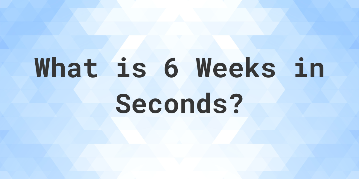 How Many Seconds Are In 6 Weeks? - Calculatio